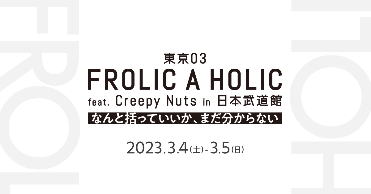 東京03 FROLIC A HOLIC feat. Creepy Nuts in 日本武道館 なんと括っていいか、まだ分からない